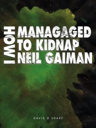 How I Managed To Kidnap Neil Gaiman by David D. Sharp | Goodreads