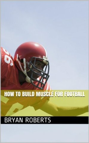 How to Build Muscle for Football by Bryan Roberts | Goodreads