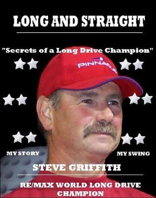 Long And Straight Golf - World Long Drive Champion by Steve Griffith | Goodreads