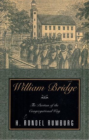 WILLIAM BRIDGE: The Puritan of the Congregational Way by H. Rondel ...