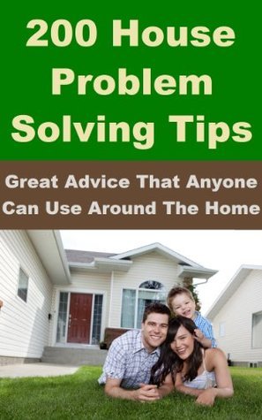 200 House Problem Solving Tips: Great Advice That Anyone Can Use Around ...