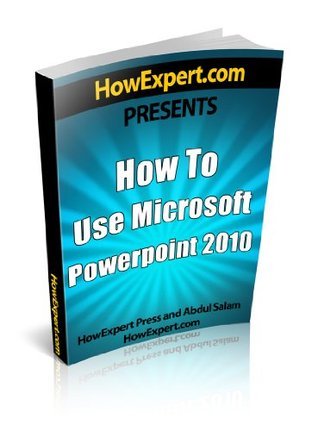 How To Use Microsoft PowerPoint 2010: Your Step-By-Step Guide To Using Microsoft PowerPoint 2010 ...