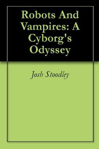 Robots And Vampires: A Cyborg's Odyssey by Joshua Corbeil-Stoodley ...