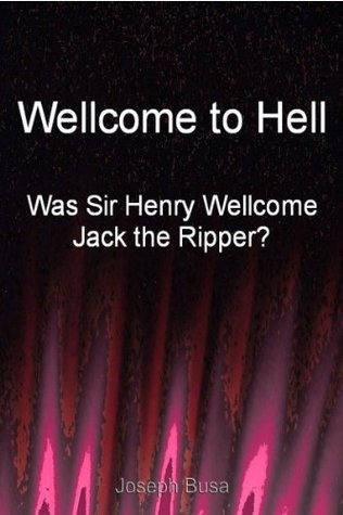 Wellcome to Hell: Was Sir Henry Wellcome Jack the Ripper? by Joseph ...