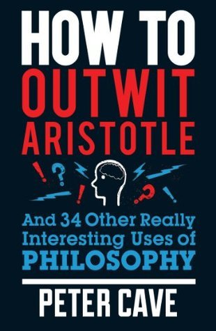 How to Outwit Aristotle: And 34 Other Really Interesting Uses of ...