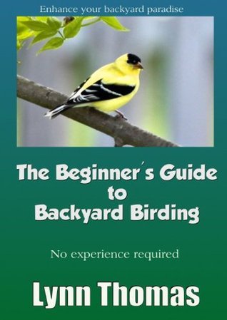 The Beginner's Guide to Backyard Birding by Lynn Thomas | Goodreads