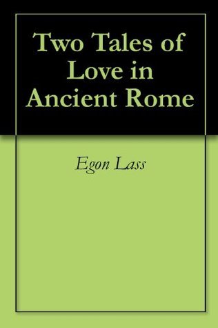 Two Tales of Love in Ancient Rome by Egon Lass | Goodreads