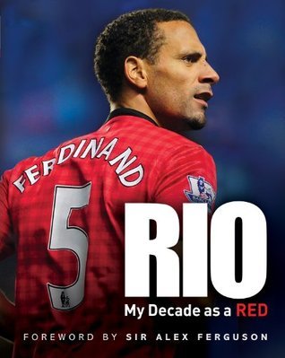 Rio: My Decade as a Red by Rio Ferdinand | Goodreads