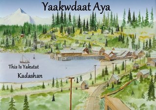 Yaakwdaat Aya: This is Yakutat by Kadashan | Goodreads