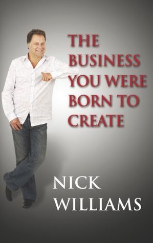 The Business You Were Born To Create by Nick Williams | Goodreads