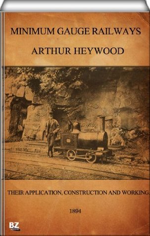 Minimum Gauge Railways (illustrated) by Arthur Heywood | Goodreads