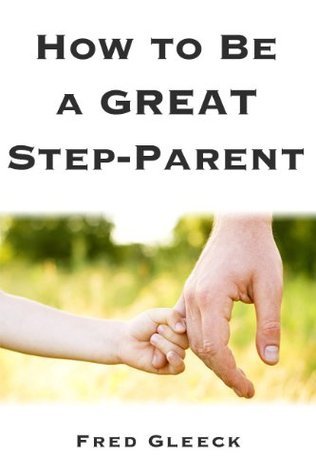How to Be a GREAT Step-Parent by Fred Gleeck | Goodreads