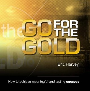 GO FOR THE GOLD - How to Achieve Meaningful and Lasting Success by Eric ...