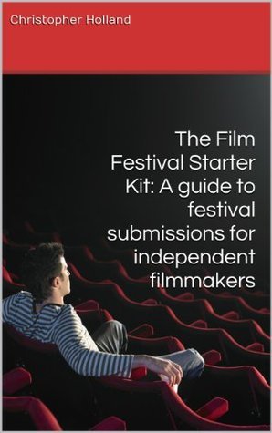 The Film Festival Starter Kit: A guide to festival submissions for ...