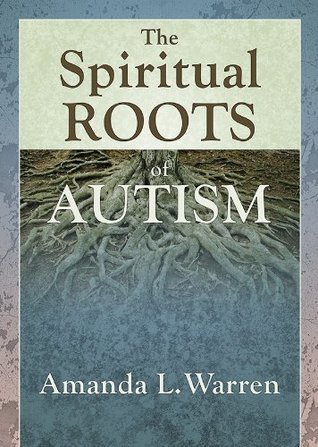 The Spiritual Roots of Autism by Amanda Warren | Goodreads