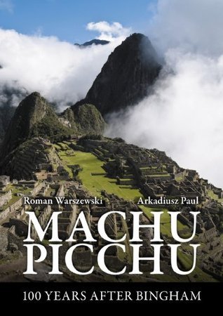 Machu Picchu - 100 Years After Bingham by Arkadiusz Paul | Goodreads