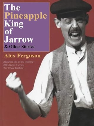 THE PINEAPPLE KING OF JARROW by Alex Ferguson | Goodreads