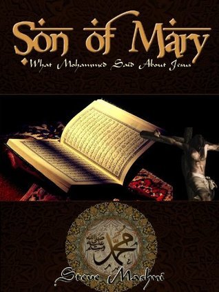 Son of Mary: What Mohammed said about Jesus by Steve Mashni | Goodreads