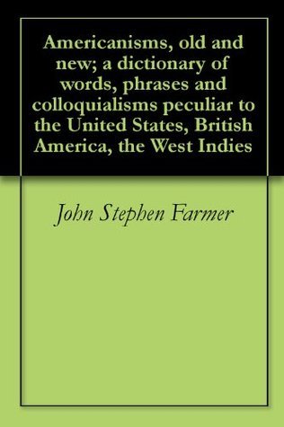 Americanisms, old and new; a dictionary of words, phrases and ...