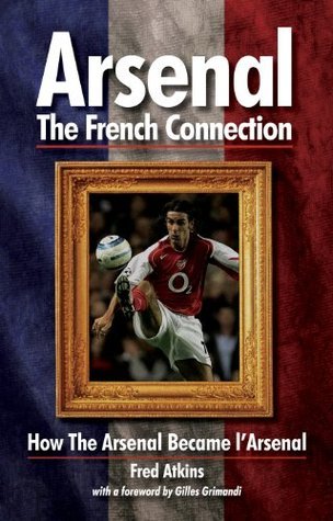 Arsenal - The French Connection by Fred Atkins | Goodreads
