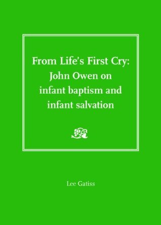 From Life's First Cry: John Owen on Infant Baptism and Infant Salvation ...