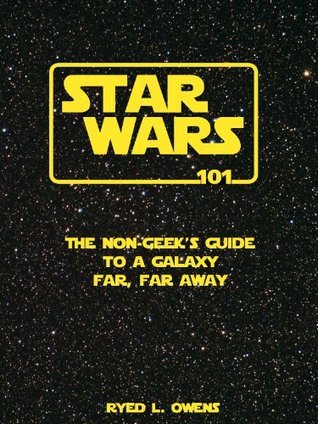 Star Wars 101: The Non-Geek's Guide to a Galaxy Far, Far Away by Ryed L ...