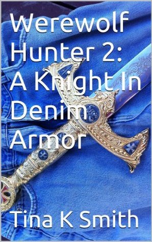 Werewolf Hunter 2:: A Knight In Denim Armor by Tina K. Smith | Goodreads