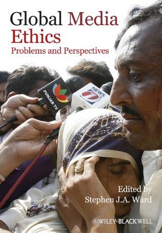 Global Media Ethics: Problems and Perspectives by Stephen J.A. Ward ...
