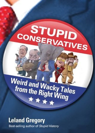 Stupid Conservatives: Weird and Wacky Tales from the Right Wing by ...