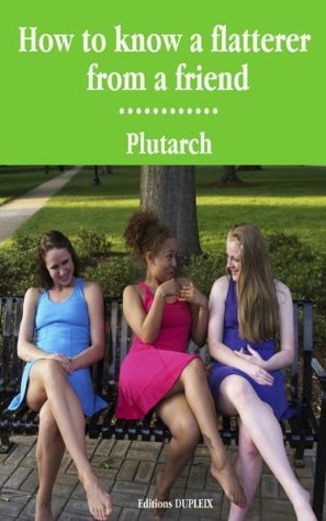 How to Know a Flatterer from a Friend by Plutarch | Goodreads
