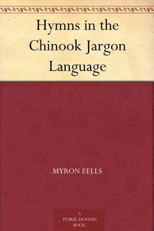 Hymns in the Chinook Jargon Language by Myron Eells | Goodreads