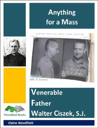 Anything for a Mass: Venerable Father Walter Ciszek by Elaine Woodfield ...