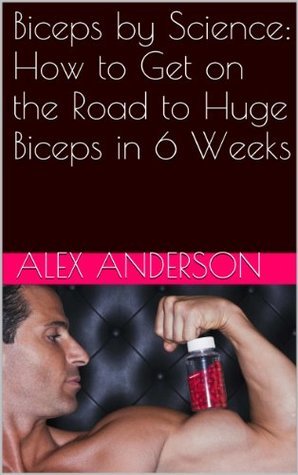 Biceps by Science: How to Get on the Road to Huge Biceps in 6 Weeks by ...