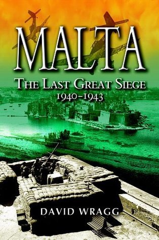 Malta: The Last Great Siege, 1940–1943 by David Wragg | Goodreads