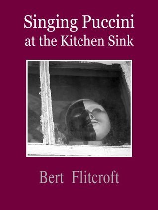 Singing Puccini at the Kitchen Sink by Bert Flitcroft | Goodreads