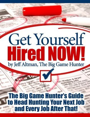 Get Yourself Hired NOW!: The Big Game Hunter's Guide to Head Hunting ...