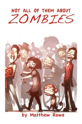 Not All Of Them About Zombies by Matthew Rowe | Goodreads