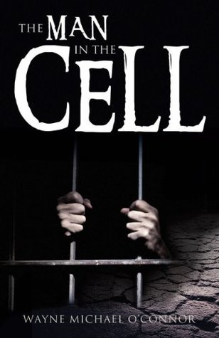 The Man in the Cell by Wayne Michael O'Connor | Goodreads