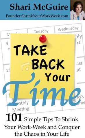 Take Back Your Time: 101 Simple Tips To Shrink Your Work-Week and ...