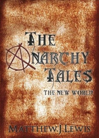 The Anarchy Tales: The New World by Matthew James Lewis | Goodreads