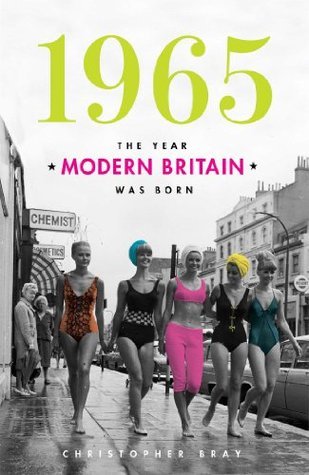 1965 The Year Modern Britain was Born by Christopher Bray | Goodreads