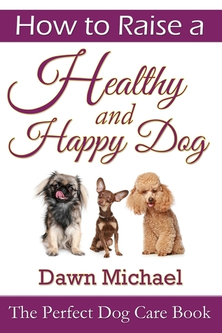 How to Raise a Healthy and Happy Dog: The Perfect Dog Care Book by Dawn ...