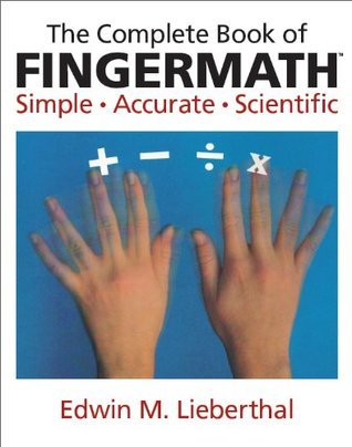 The Complete Book of Fingermath by Edwin M. Lieberthal | Goodreads