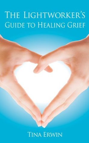 The Lightworker's Guide to Healing Grief by Tina Erwin | Goodreads