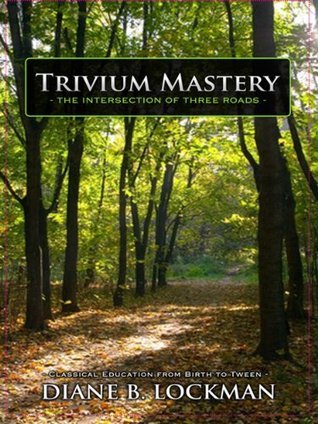 Trivium Mastery: Classical Education From Birth to Tween: Homeschooling ...