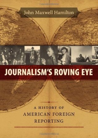 Journalism's Roving Eye by John Maxwell Hamilton | Goodreads