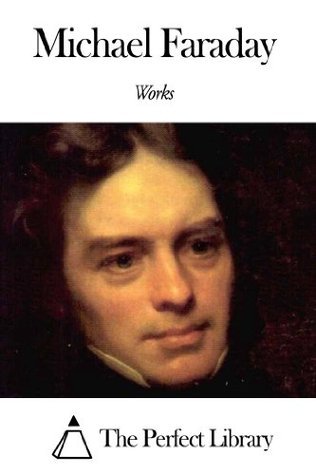 Works of Michael Faraday by Michael Faraday | Goodreads
