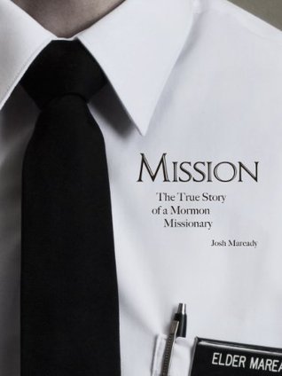 Mission: The True Story of a Mormon Missionary by Josh Maready | Goodreads