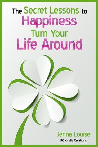 The Secret Lessons to Happiness: Change Your Life Around by Jenna ...