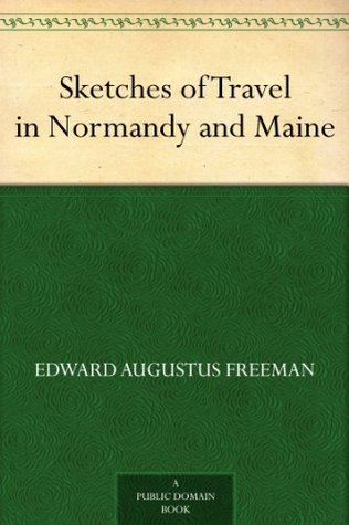 Sketches of Travel in Normandy and Maine by Edward Augustus Freeman ...